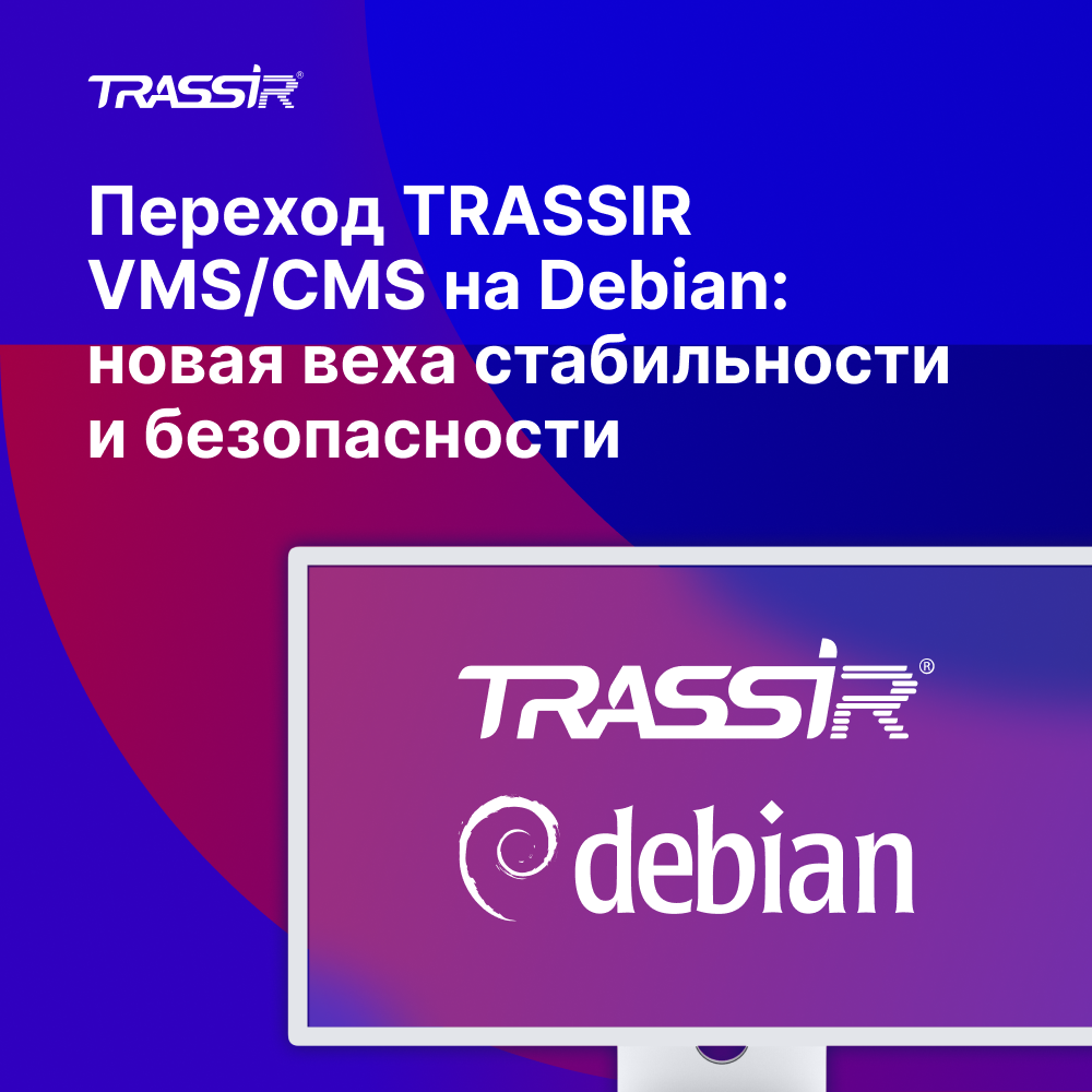 Переход TRASSIR VMS/CMS на Debian: новая веха стабильности и безопасности